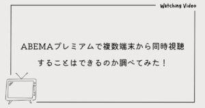 ABEMAプレミアムで複数端末から同時視聴することはできるのか調べてみた！ | kimakura